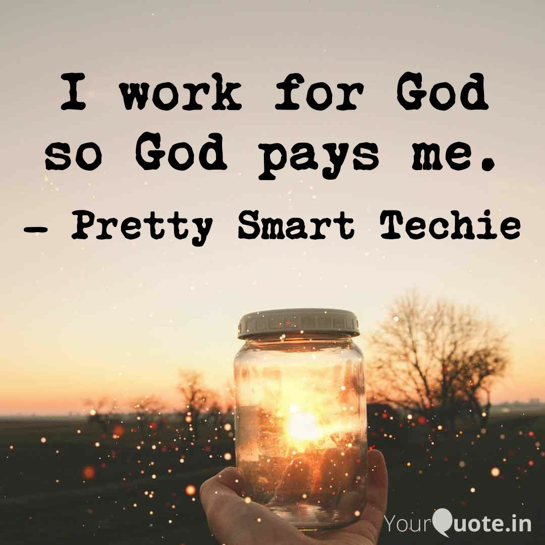 I work for God, so God pays me. – The Pretty Smart Techie